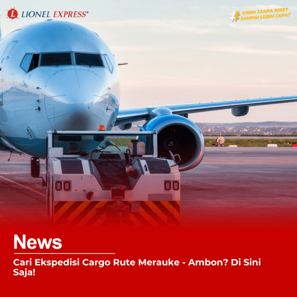 Cari Ekspedisi Cargo Rute Merauke - Ambon? Di Sini Saja! - Lionel Express